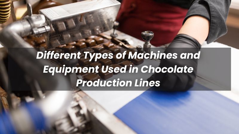 Different Types of Machines and Equipment Used in Chocolate Production ...